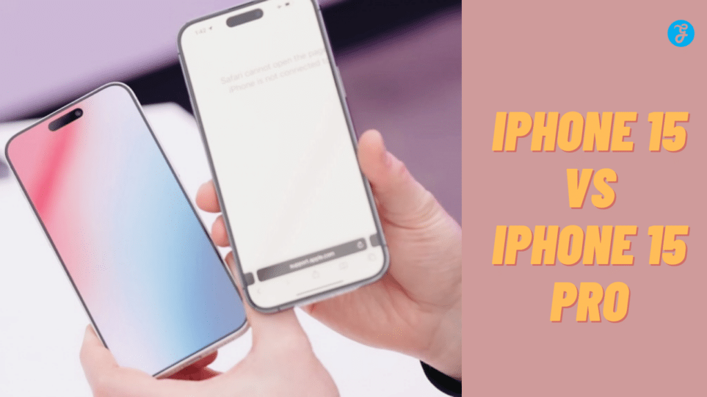 iPhone 15 vs iPhone 15 Pro: A Complete Comparison [Detail Guide]