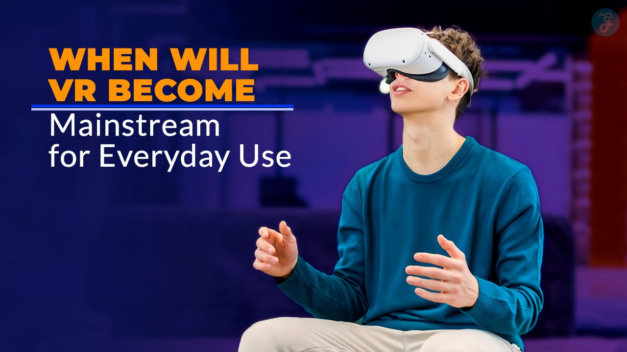 When Will VR Become Mainstream for Everyday Use?